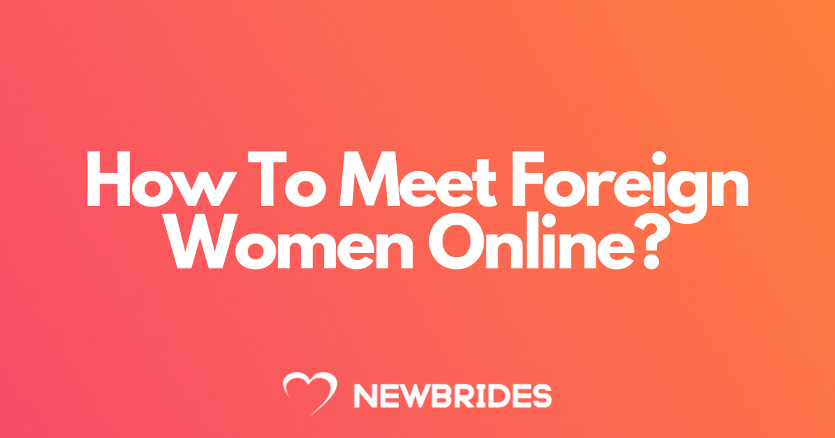 How to Meet Foreign Women: Simple Ways to Say Hello